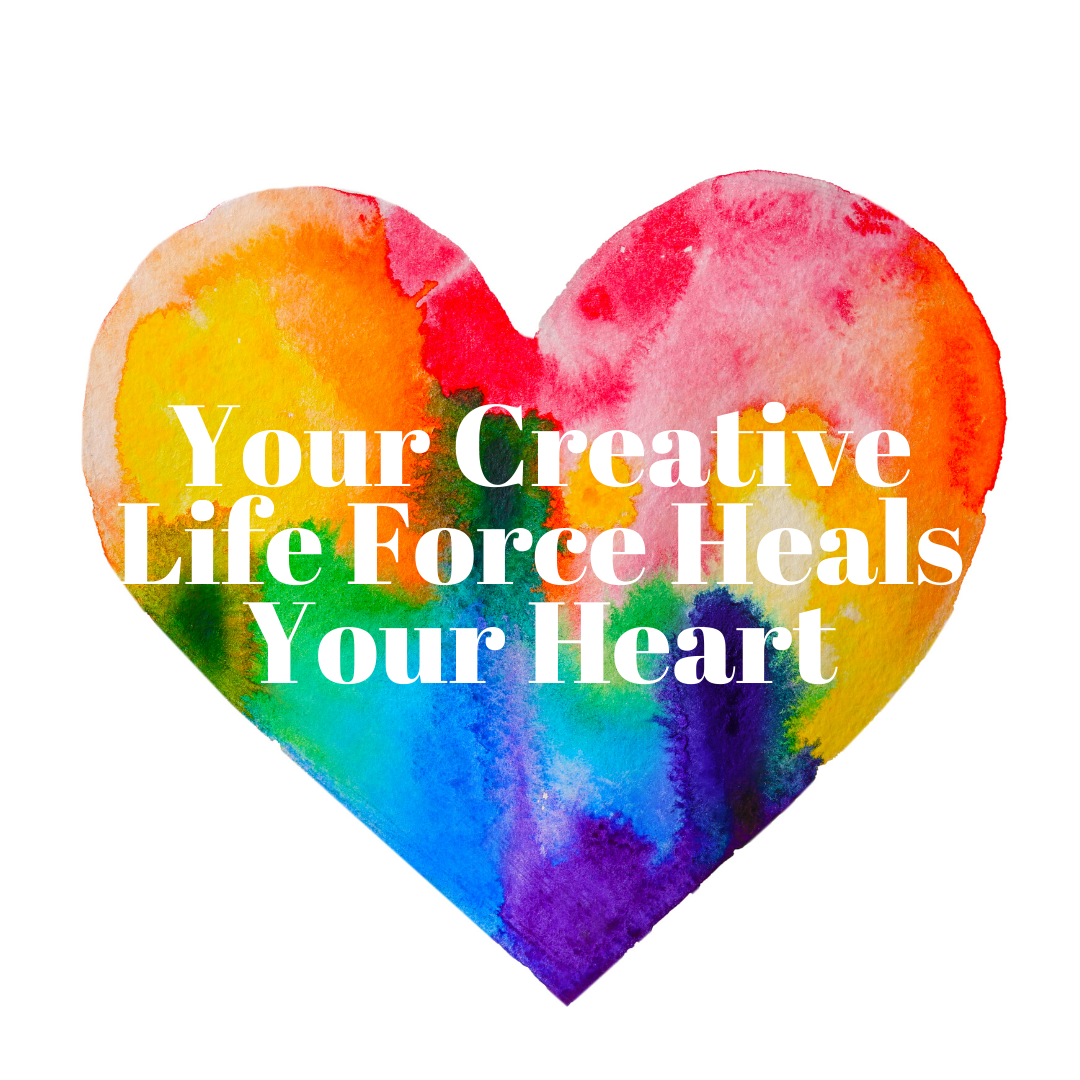 Your Creative Life Force Heals Your Heart - Create to Heal Studio